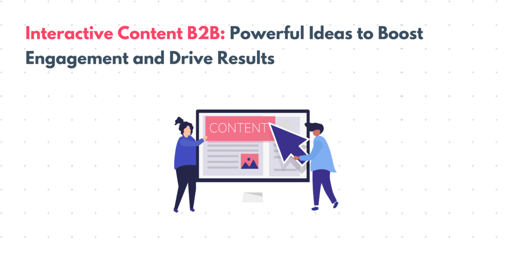 Interactive Content B2B: Powerful Ideas To Boost Engagement And Drive Results